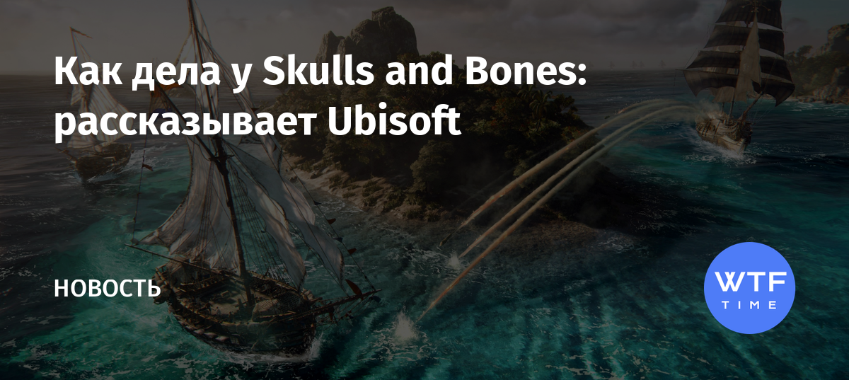 Как дела у Skulls and Bones: рассказывает Ubisoft