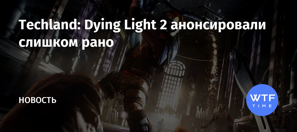 Techland: Dying Light 2 анонсировали слишком рано
