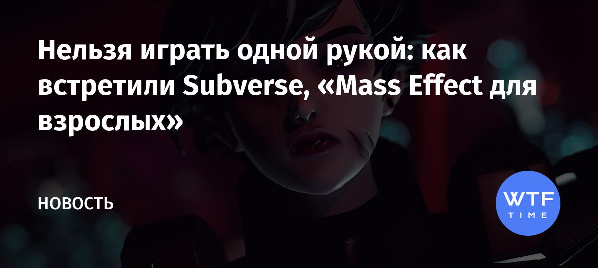 Нельзя играть одной рукой: как встретили Subverse, «Mass Effect для взрослых»