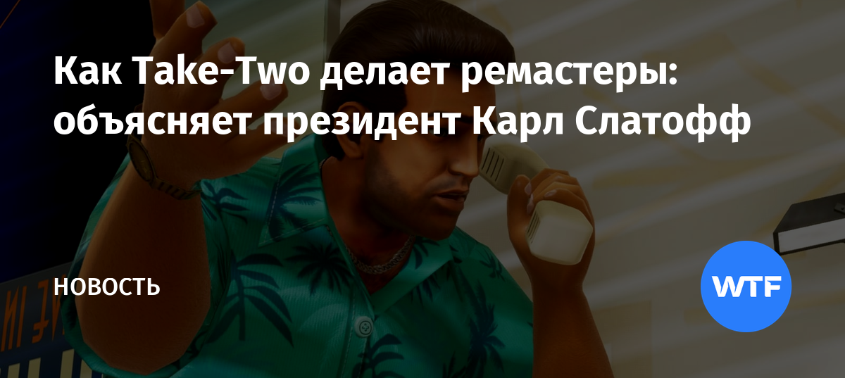 Как Take-Two делает ремастеры: объясняет президент Карл Слатофф
