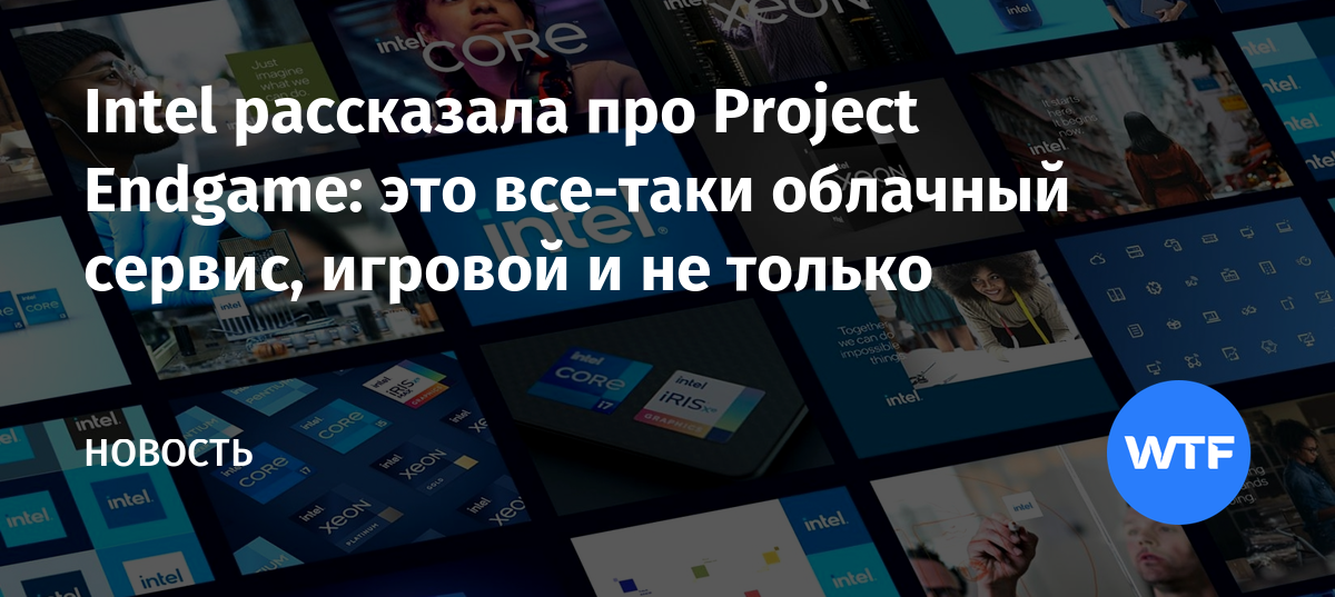 Intel рассказала про Project Endgame: это все-таки облачный сервис, игровой и не только
