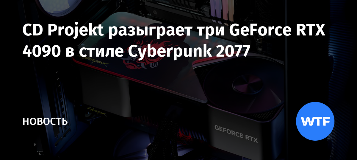 CD Projekt разыграет три GeForce RTX 4090 в стиле Cyberpunk 2077
