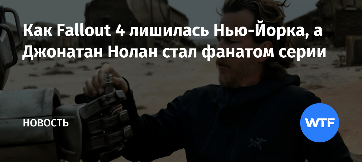Как Fallout 4 лишилась Нью Йорка а Джонатан Нолан стал фанатом серии