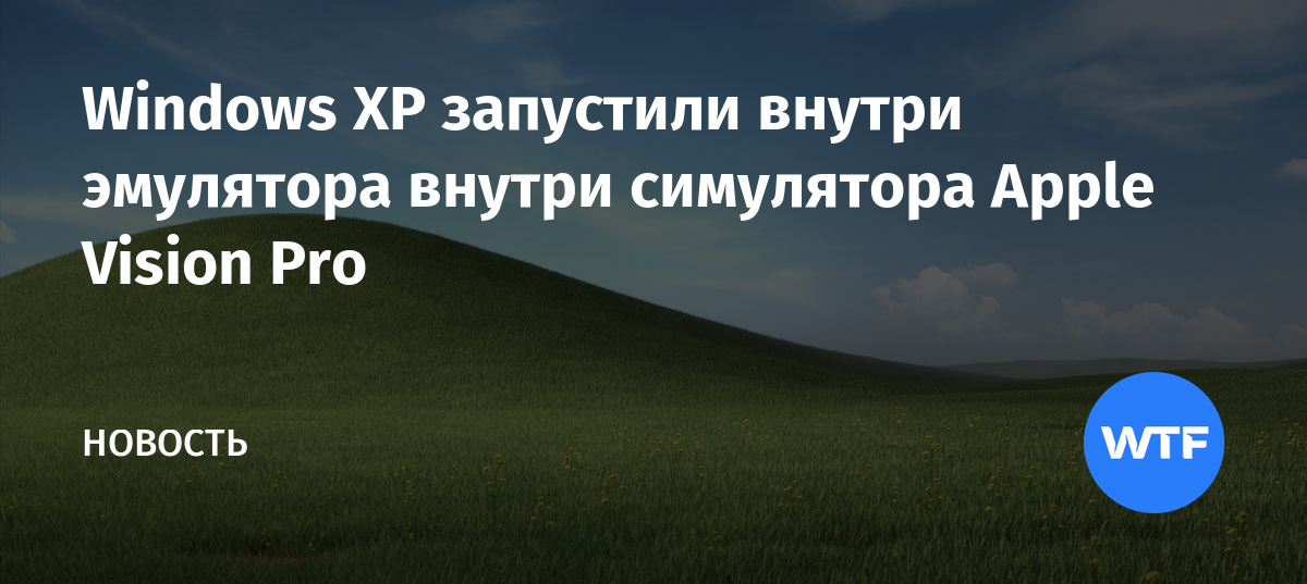 Windows XP запустили внутри эмулятора внутри симулятора Apple Vision Pro