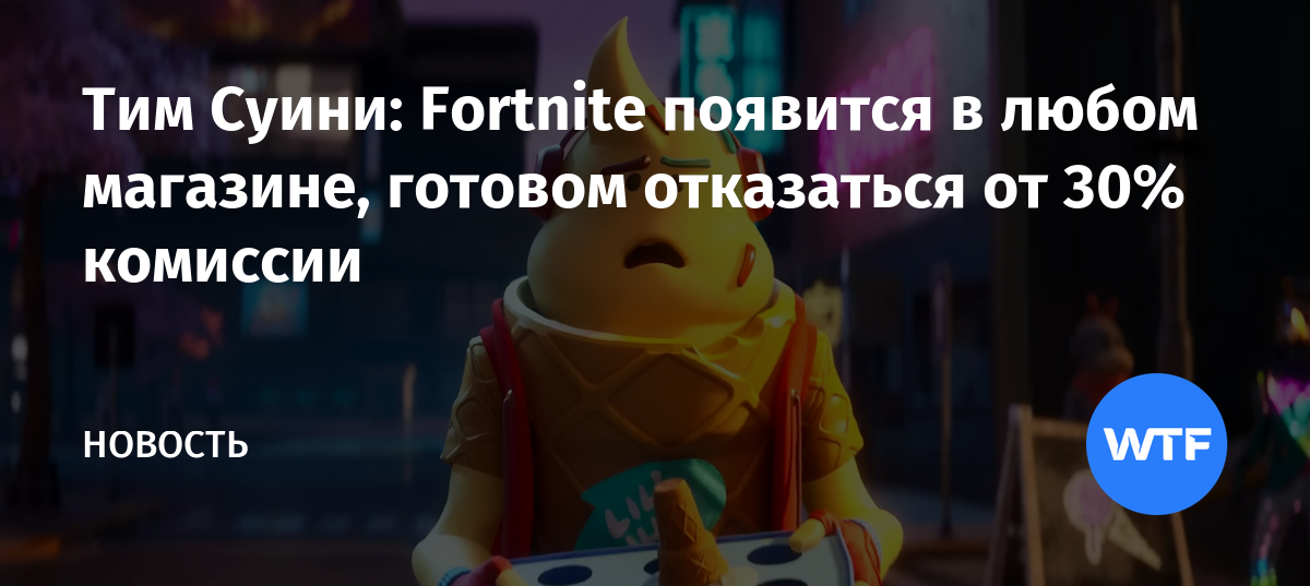 Тим Суини: Fortnite появится в любом магазине, готовом отказаться от 30 ...