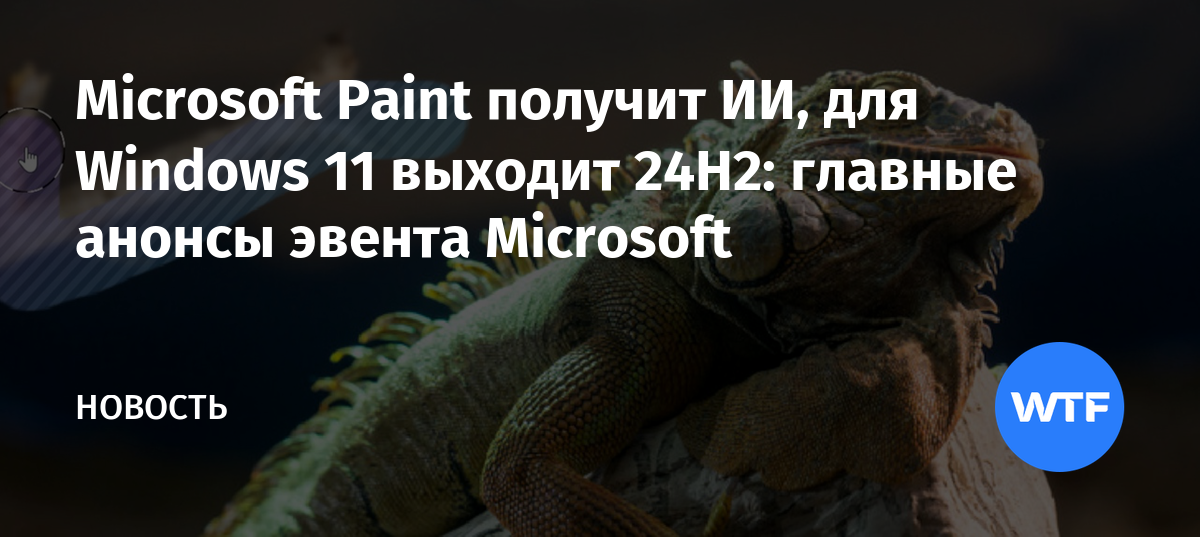 Microsoft Paint получит ИИ, для Windows 11 выходит 24H2: главные анонсы ...