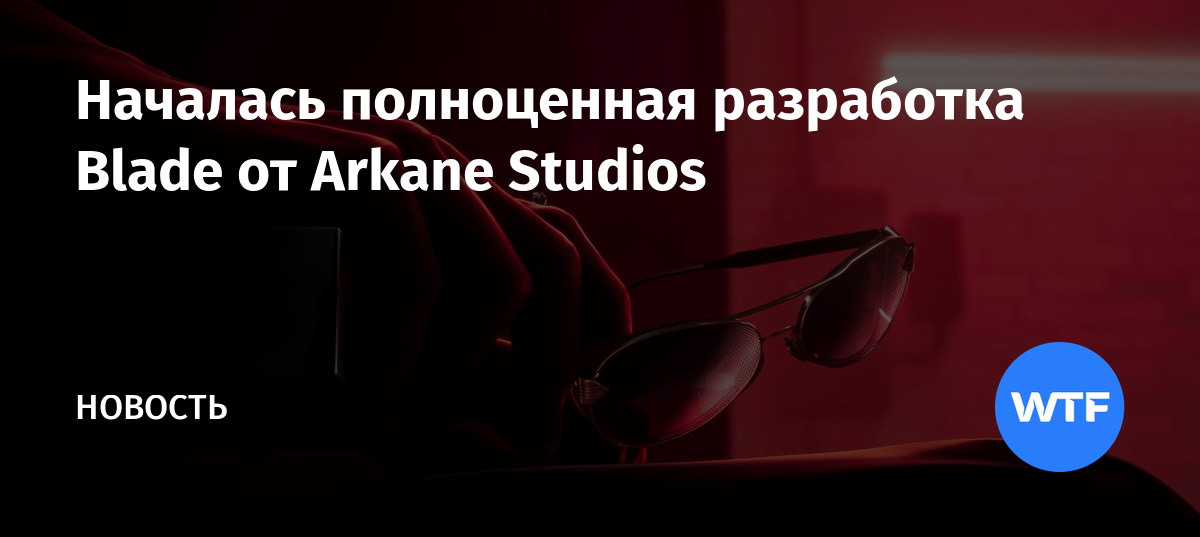 Началась полноценная разработка Blade от Arkane Studios